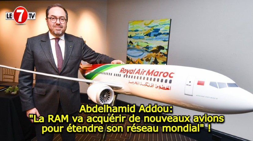 Abdelhamid Addou: « La RAM va acquérir de nouveaux avions pour étendre ...